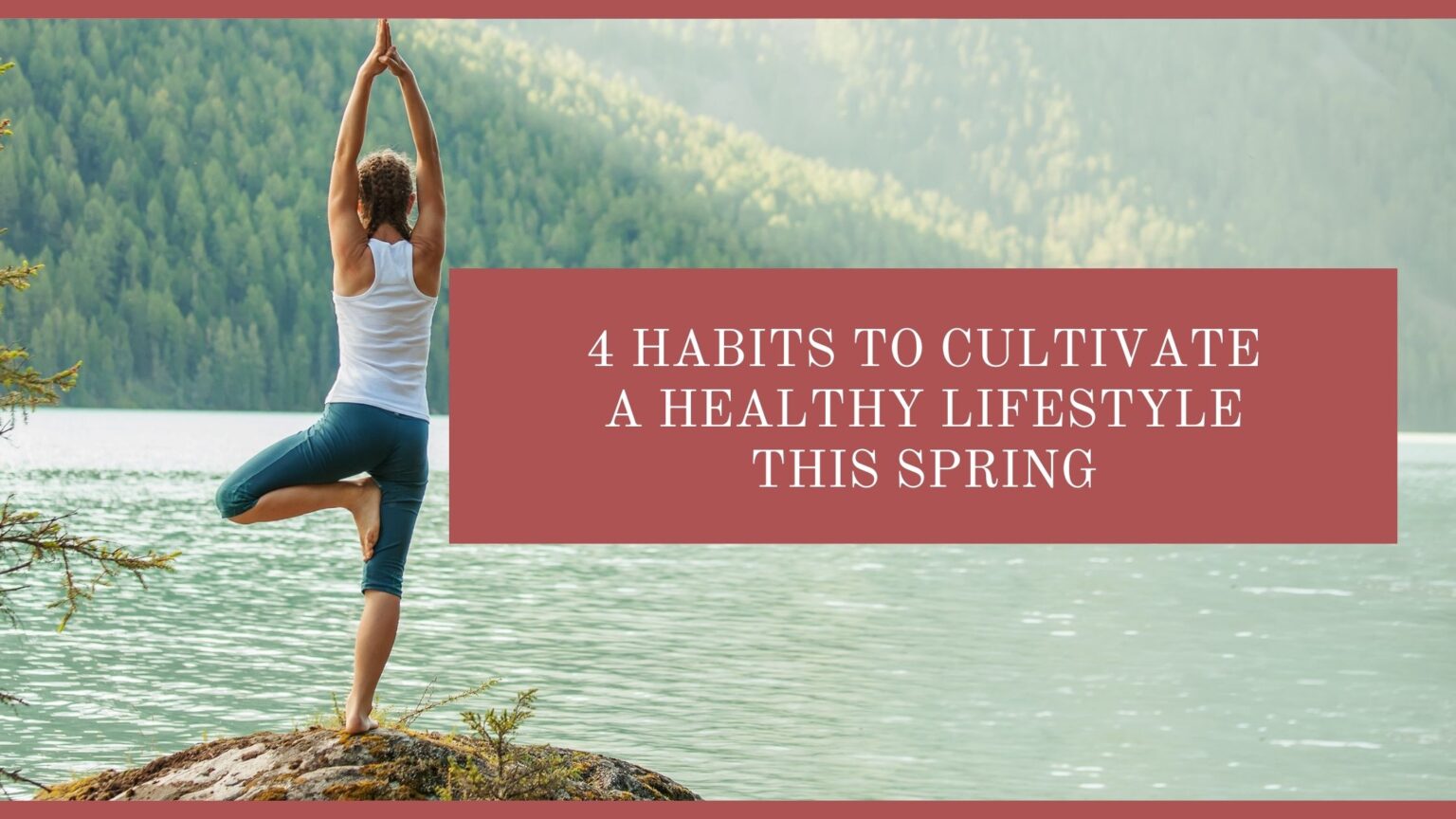 4 Habits To Cultivate A Healthy Lifestyle This Spring
